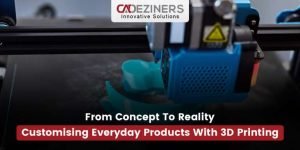 From Concept to Reality: Customising Everyday Products with 3D Printing